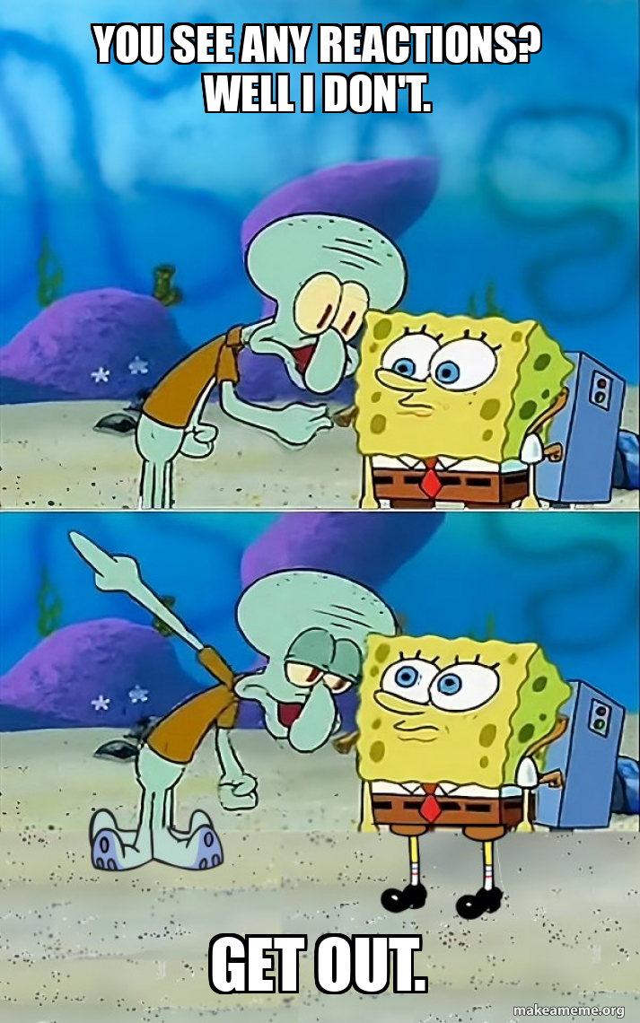 You see any reactions? Well i don't. Get out. - Talk To Spongebob Meme ...