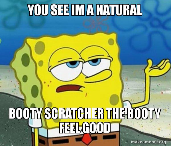 you see im a natural booty scratcher the booty feel good - Tough ...