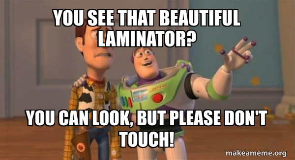 You see that beautiful laminator? You can look, but please don't touch ...