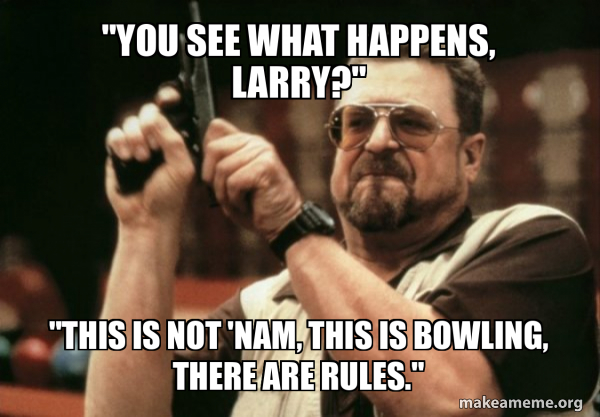 "You see what happens, Larry?" "This is not 'Nam, this is bowling ...