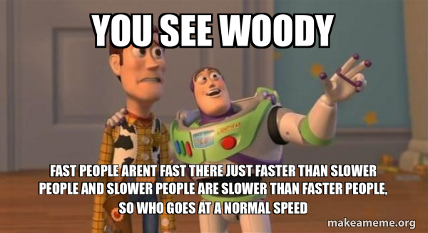 you see woody Fast people arent fast there just faster than slower ...