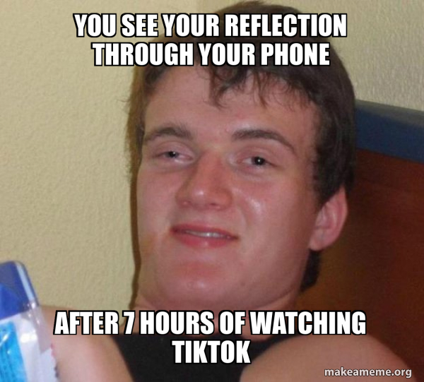 you see your reflection through your phone after 7 hours of watching ...