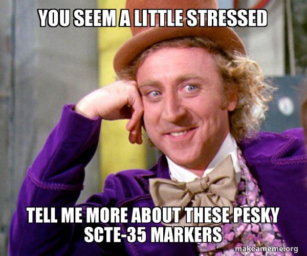 YOU SEEM A LITTLE STRESSED TELL ME MORE ABOUT THESE PESKY SCTE-35 ...