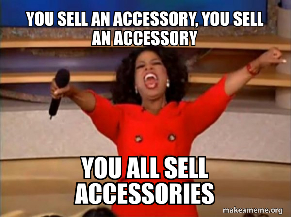 you sell an accessory, you sell an accessory you all sell accessories ...