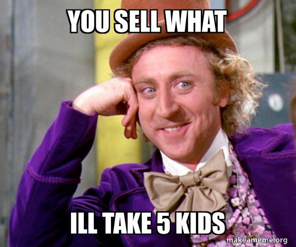 You sell what Ill take 5 kids - Willy Wonka Sarcasm Meme Meme Generator