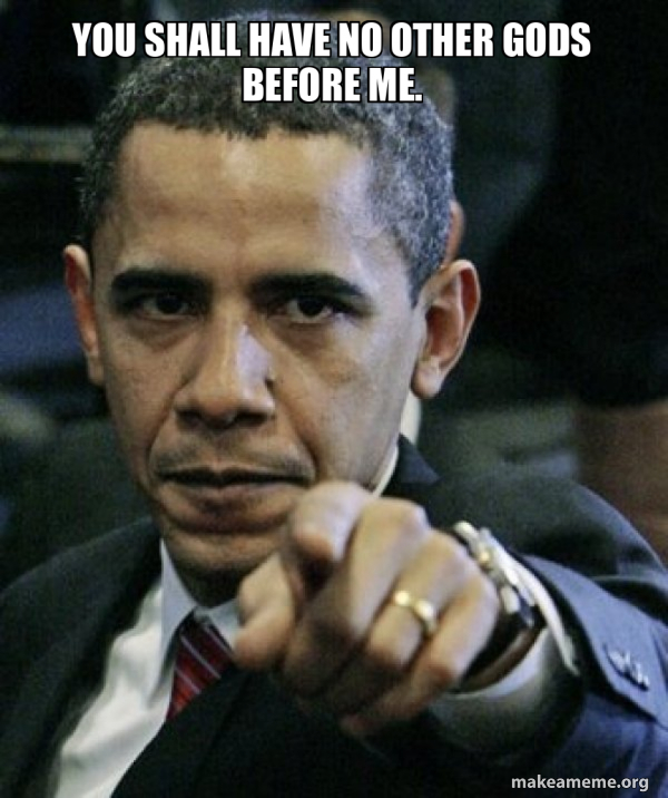 You shall have no other gods before me. - Angry Obama Meme Generator