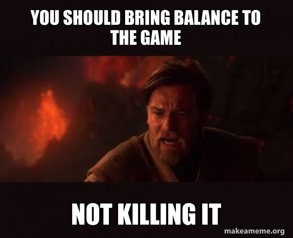 You should bring balance to the game Not killing it - Obi-Wan Kenobi ...