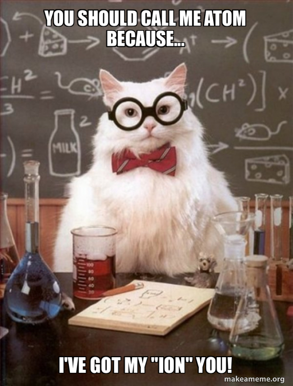 You should call me atom because... I've got my "ion" you! - Chemistry ...