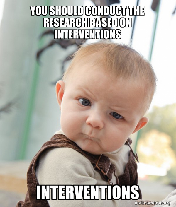 You should conduct the research based on interventions Interventions ...