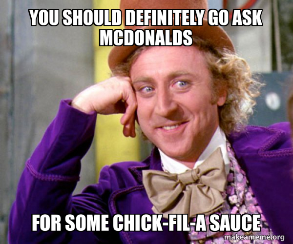 You should DEFINITELY go ask Mcdonalds for some Chick-fil-a sauce ...