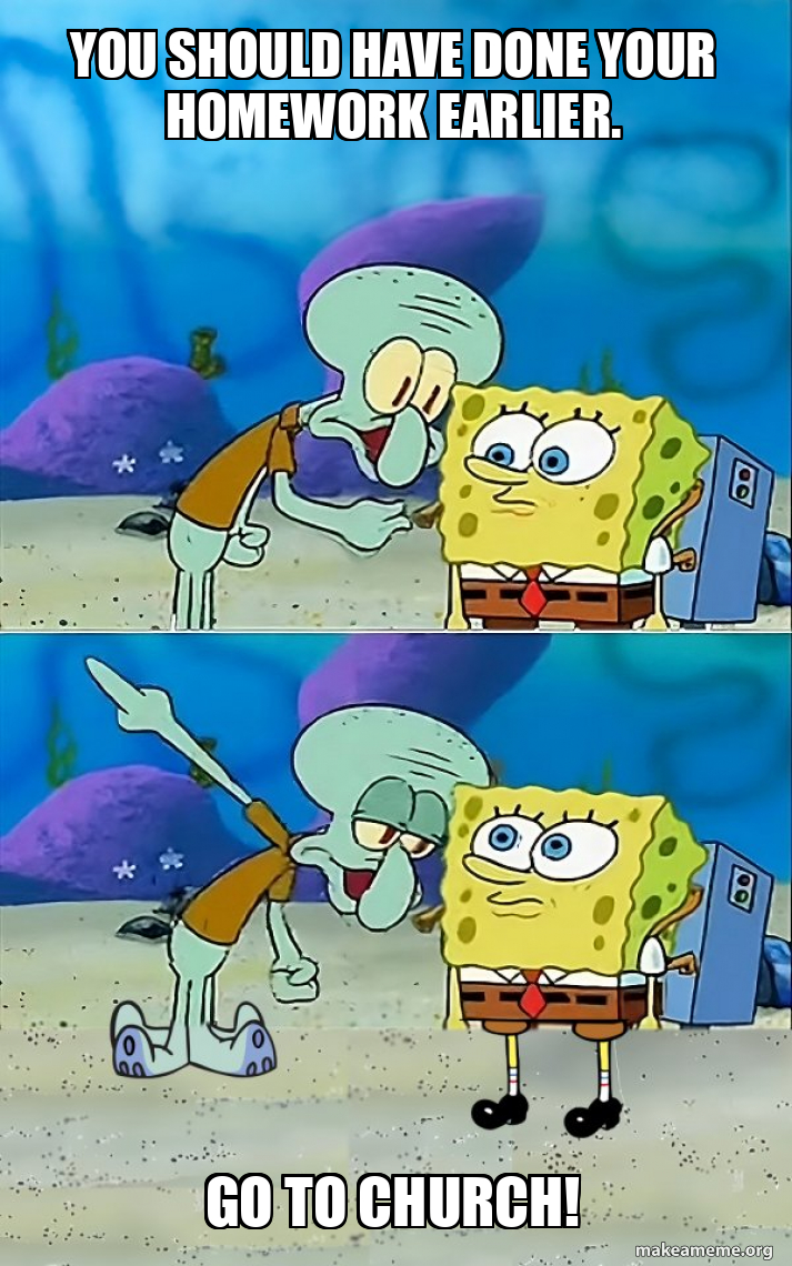 You should have done your homework earlier. Go to Church! - Talk To ...