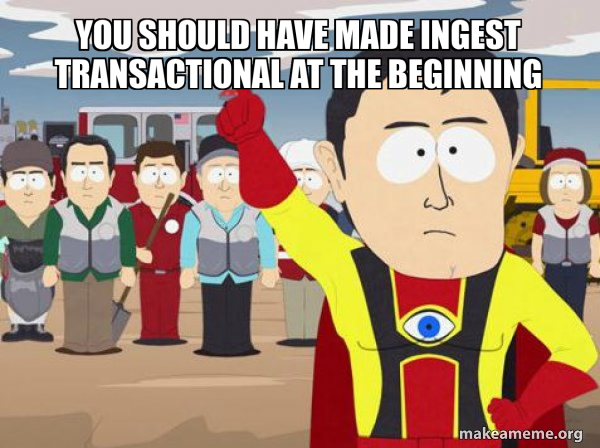 you should have made Ingest transactional at the beginning - Captain ...