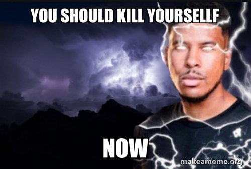 you should kill yoursellf NOW Meme Generator