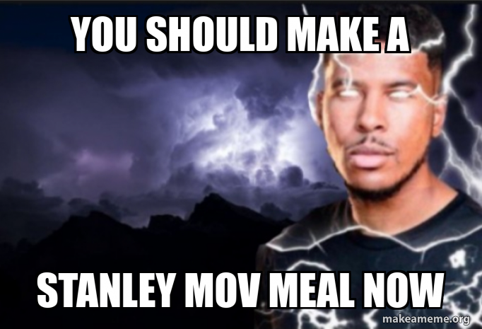you should make a stanley mov meal NoW Meme Generator