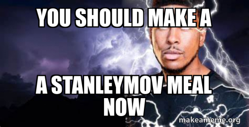you should make a a stanleymov meal now Meme Generator