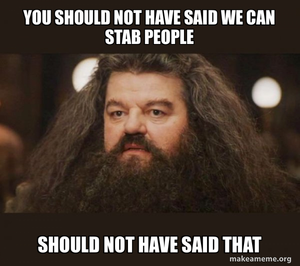 you should not have said we can stab people should not have said that ...
