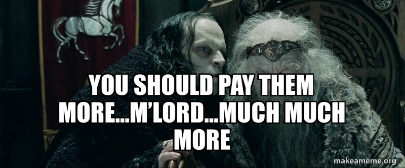 You should pay them more…m’lord…much much more Meme Generator