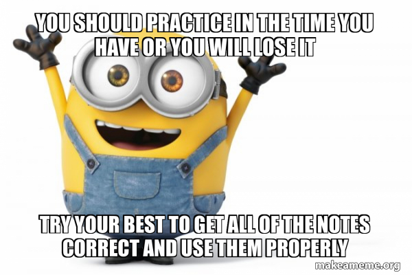 You should practice in the time you have or you will lose it Try your ...