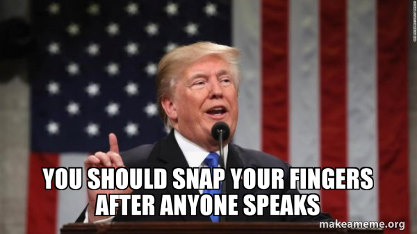 You should snap your fingers after anyone speaks - Donald Trump Meme ...