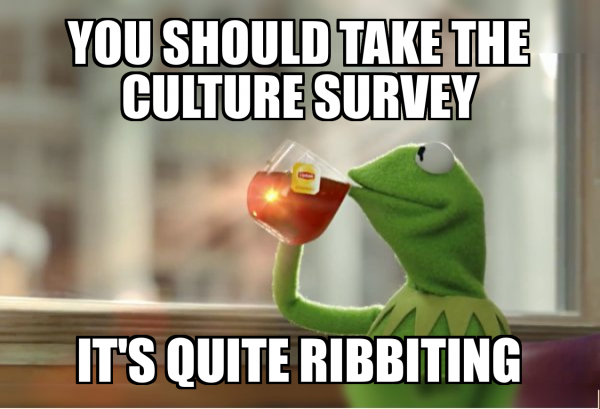 You should take the Culture survey it's quite ribbiting - Kermit ...