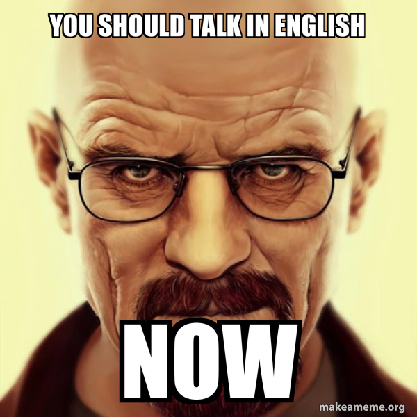 You should talk in English NOW - Walter White Breaking Bad Meme Generator