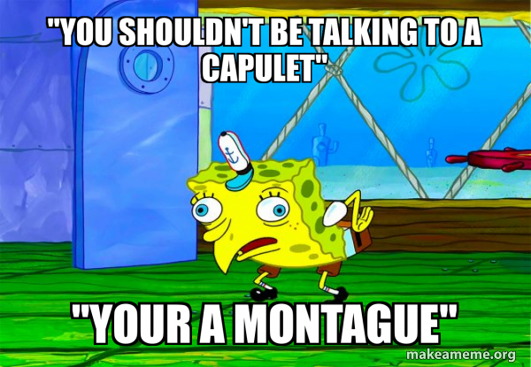 "you shouldn't be talking to a capulet" "your a montague" - Mocking ...