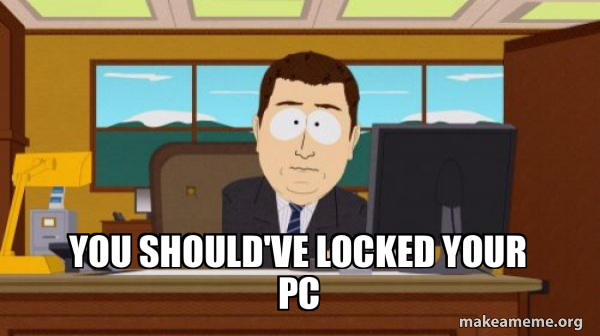 You Should've locked your PC - aaaand its gone Meme Generator