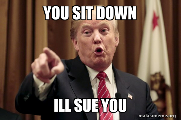 you sit down ill sue you - Donald Trump Says Meme Generator