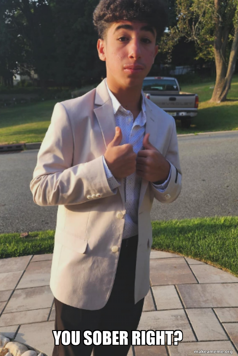 YOU SOBER RIGHT? Meme Generator