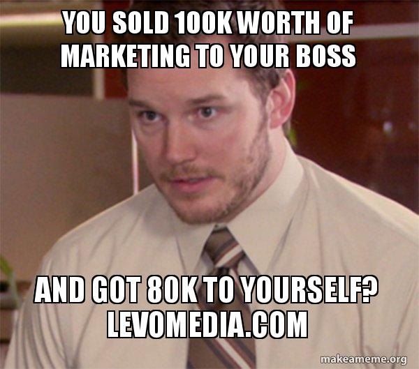 You sold 100k worth of marketing to your boss and got 80k to yourself ...