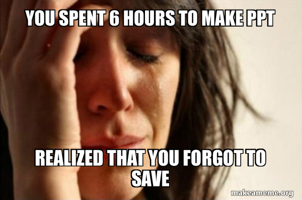 You spent 6 hours to make ppt realized that you forgot to save - First ...