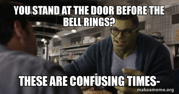 You stand at the door before the bell rings? These are confusing times ...