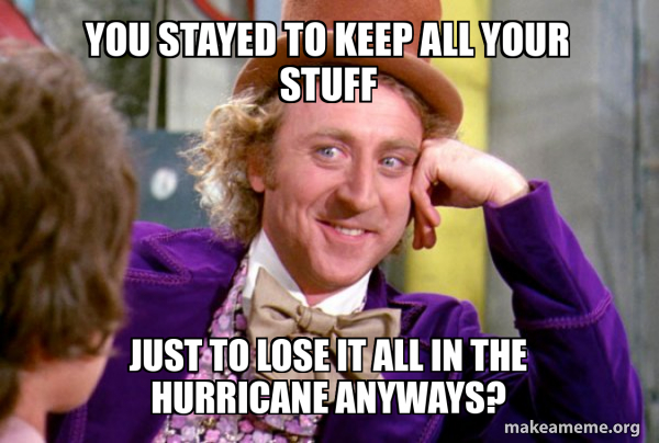 You stayed to keep all your stuff Just to lose it all in the hurricane ...