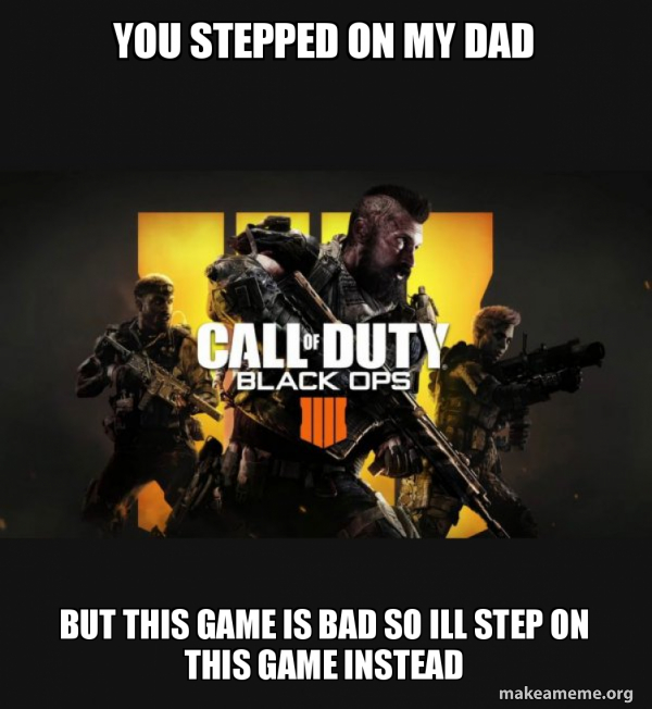 You stepped on my dad But this game is bad so ill step on this game ...