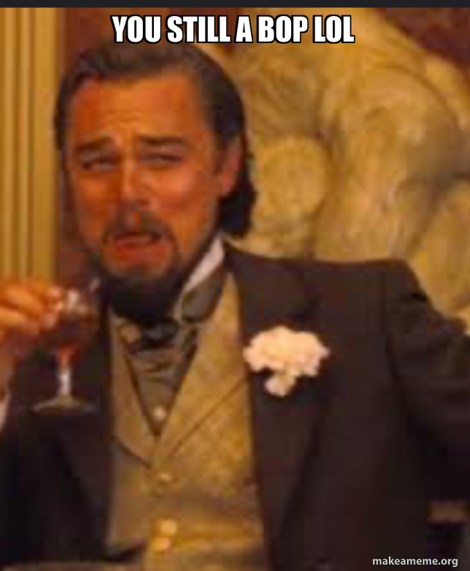 You still a bop lol Meme Generator