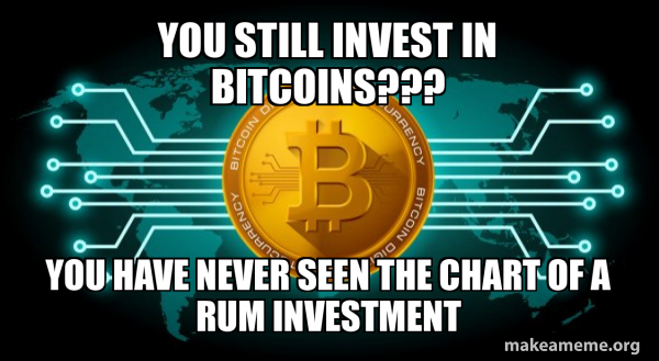 You still Invest in Bitcoins??? You have never Seen the chart of a Rum ...