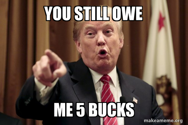 You still owe Me 5 bucks - Donald Trump Says Meme Generator