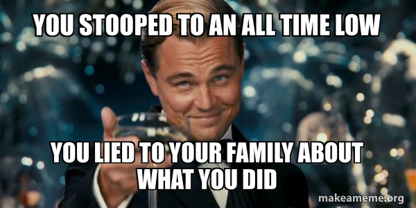 You stooped to an all time low You lied to your family about what you ...