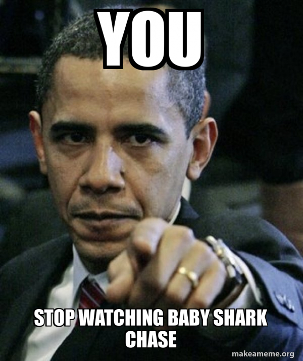 you stop watching baby shark chase - Angry Obama Meme Generator