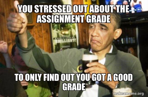 You stressed out about the assignment grade To only find out you got a ...