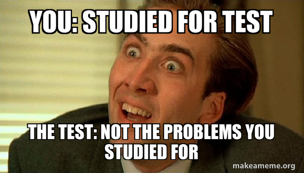 You: Studied for test The test: Not the problems you studied for ...