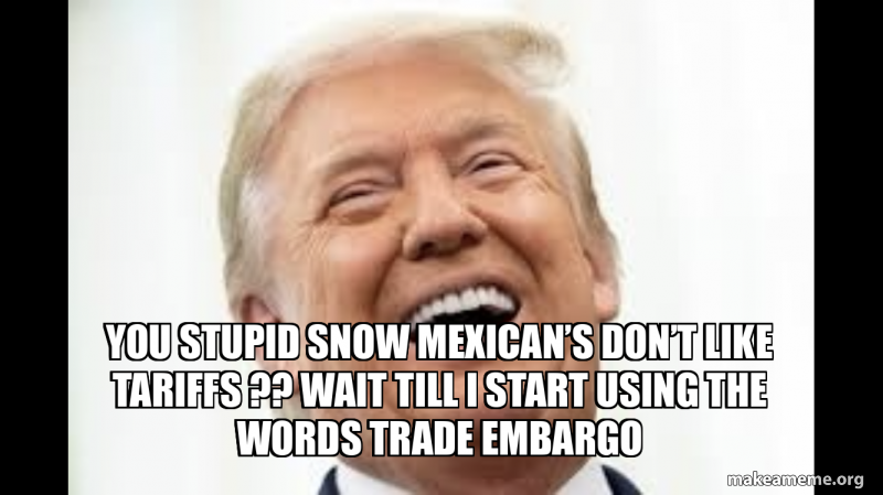 You stUpid snow mexican’s don’t like tariffs ?? Wait till i start using ...