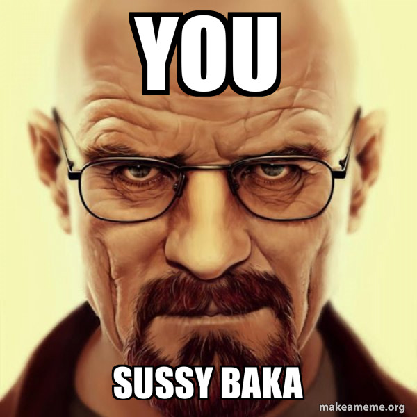 You Sussy Baka - Walter White Breaking Bad Meme Generator