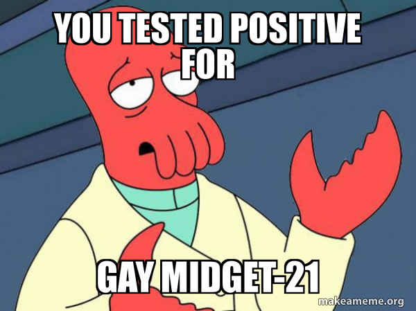 YOU TESTED POSITIVE FOR GAY MIDGET-21 - Tricky Zoidberg Meme Generator