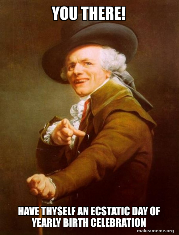You there! Have thyself an ecstatic day of yearly birth celebration ...