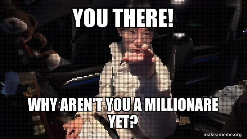 you there! Why aren't you a millionare yet? Meme Generator