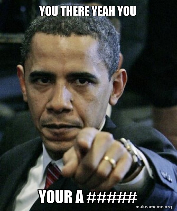 you there yeah you your a ##### - Angry Obama Meme Generator