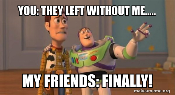 You: they left without me..... My friends: FINALLY! - Buzz and Woody ...