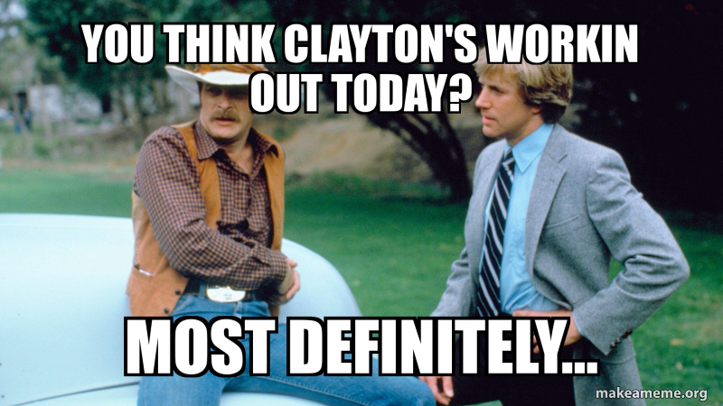 You think Clayton's workin out today? Most definitely... Meme Generator