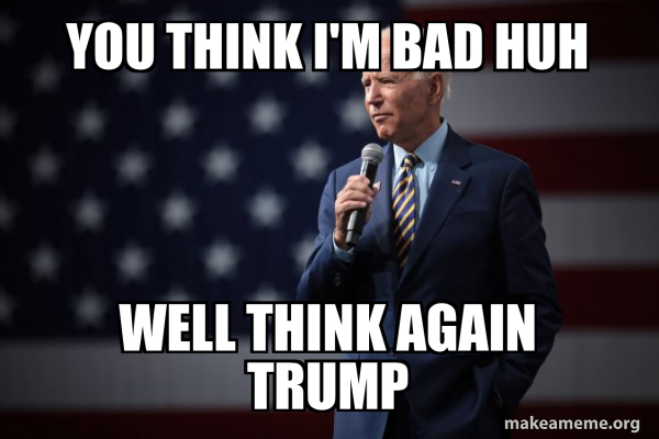 You think I'm bad huh Well think again trump - Joe Biden 2020 Meme ...